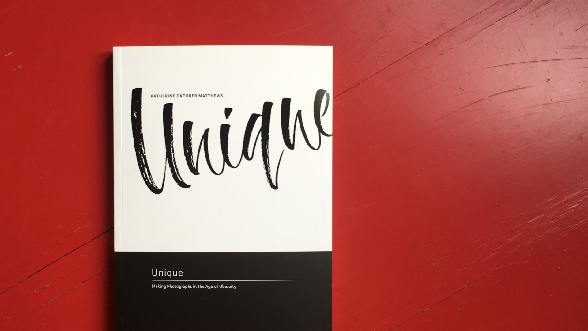 Unique - Making Photographs in the Age of Ubiquity